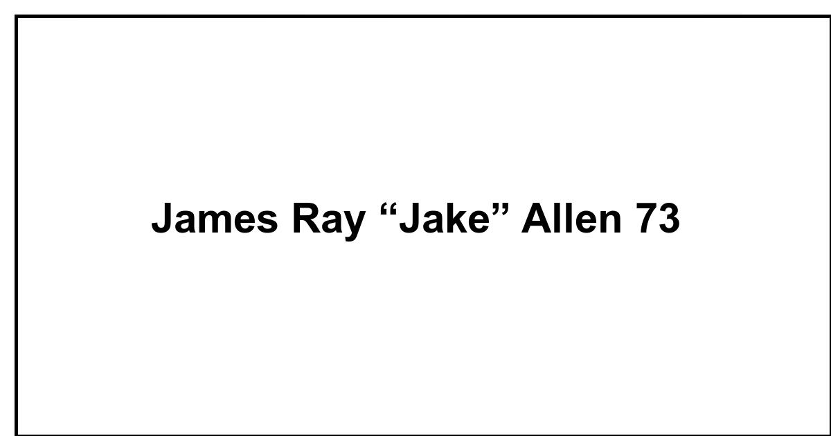 Obituary: James Ray “Jake” Allen 73