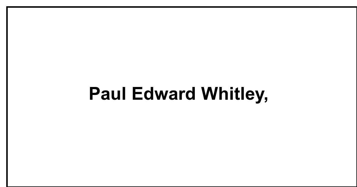 Obituary: Paul Edward Whitley,